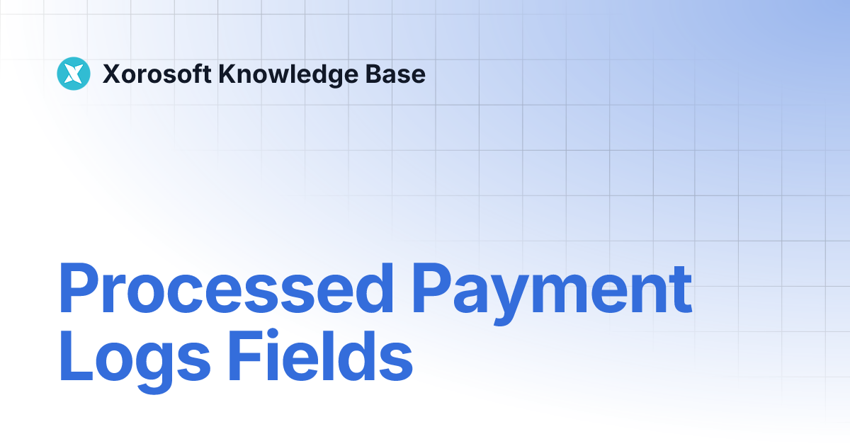 Processed Payment Logs Fields | Xorosoft Knowledge Base