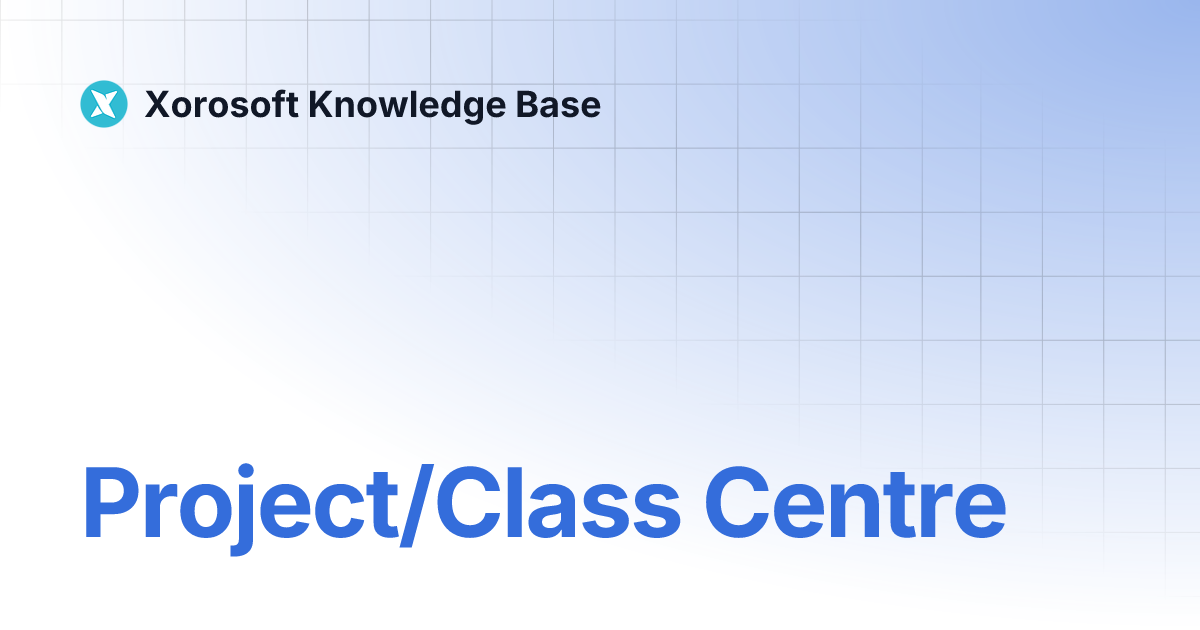 Project/Class Centre | Xorosoft Knowledge Base