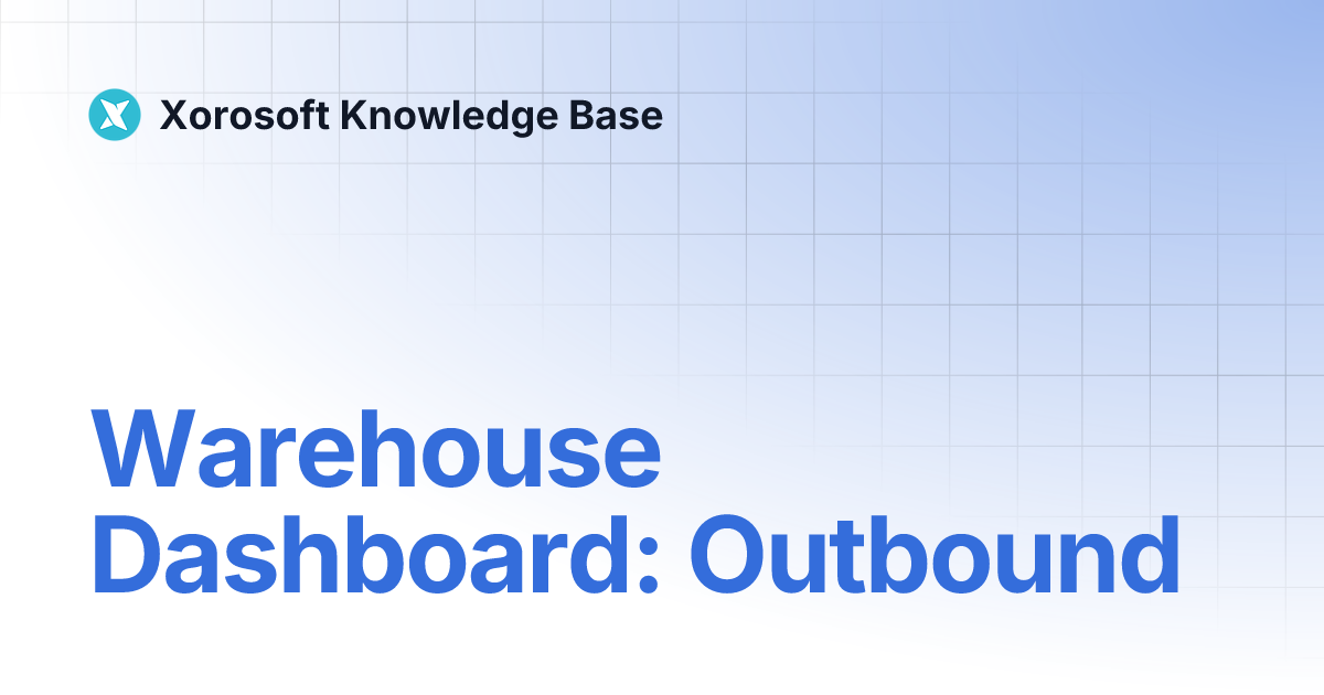 Warehouse Dashboard: Outbound | Xorosoft Knowledge Base