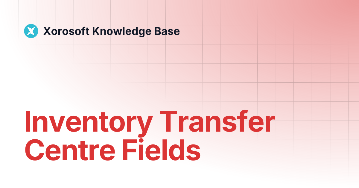 Inventory Transfer Centre Fields | Xorosoft Knowledge Base