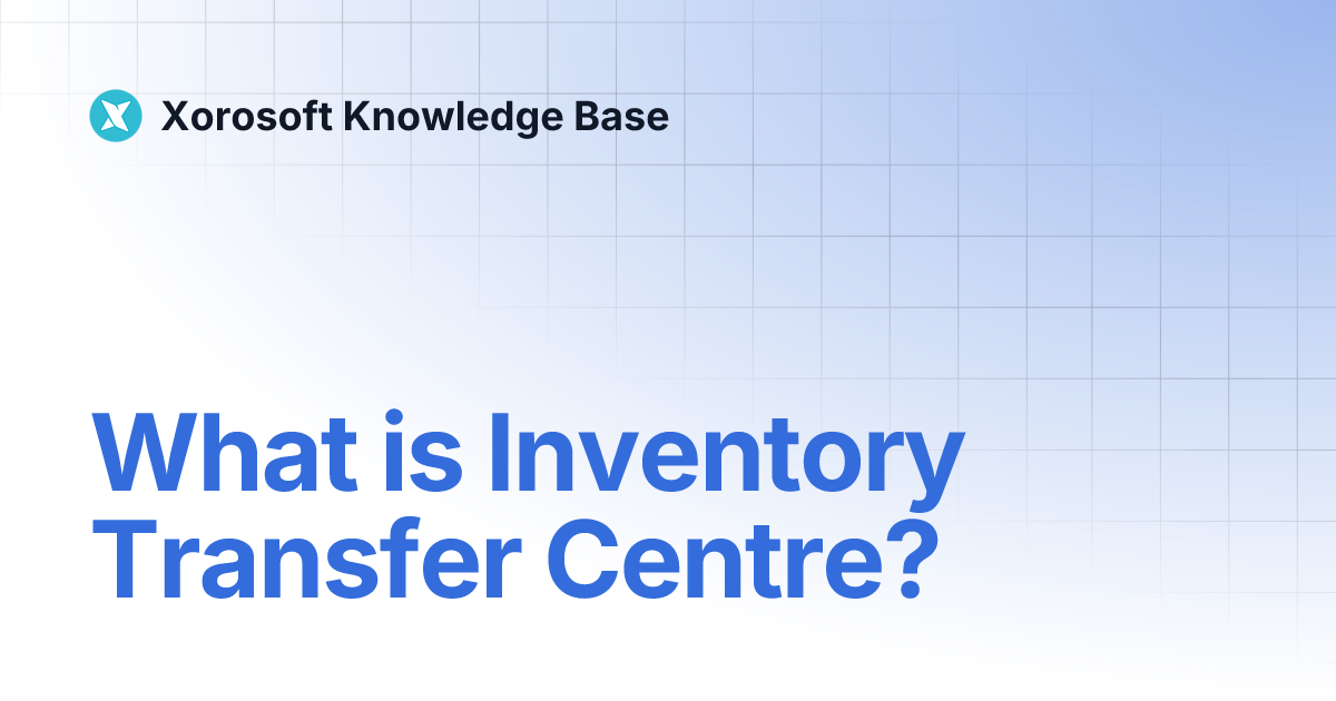 What is Inventory Transfer Centre? | Xorosoft Knowledge Base