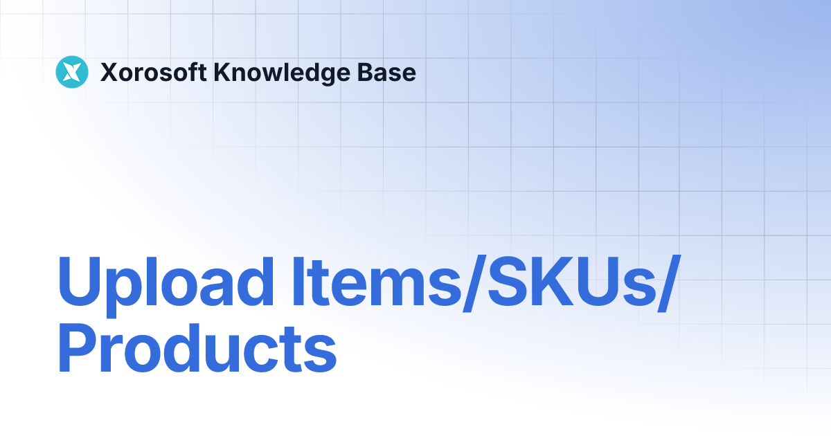 Upload Items/SKUs/Products | Xorosoft Knowledge Base