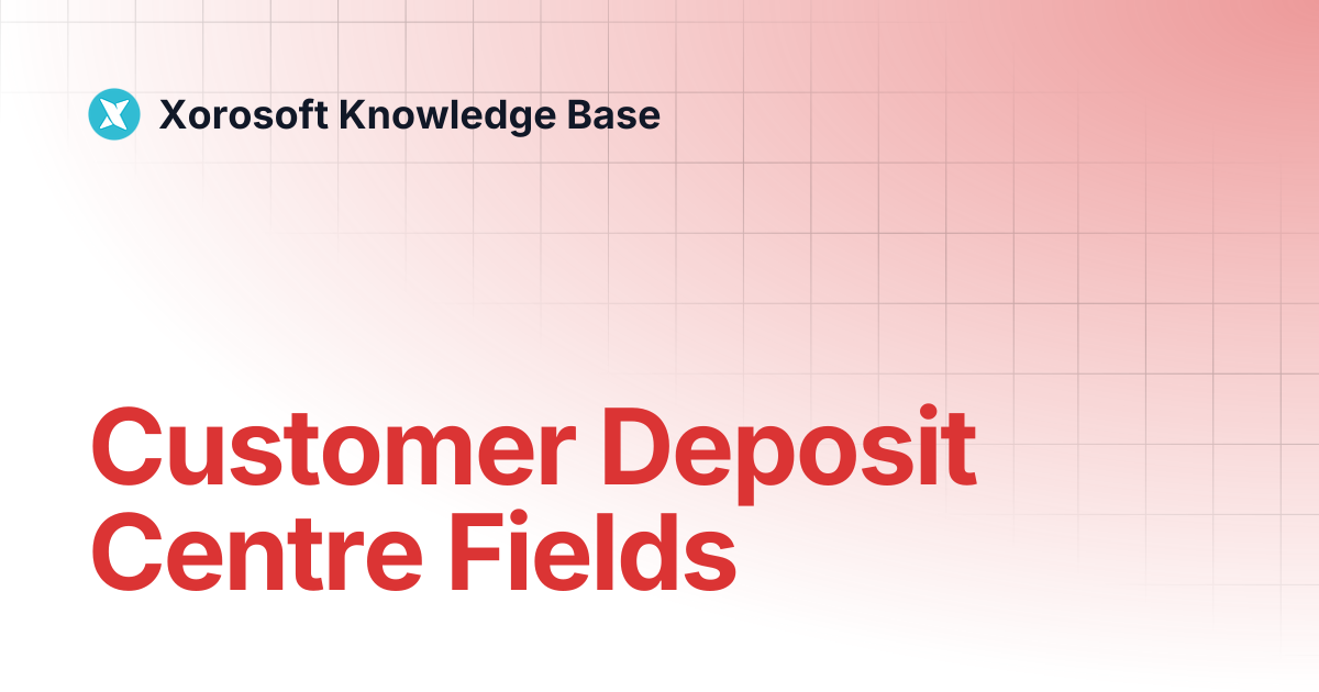 Customer Deposit Centre Fields Xorosoft Knowledge Base 5228