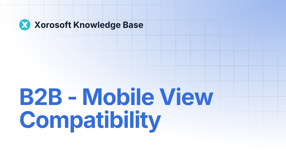 B2B - Mobile View Compatibility | Xorosoft Knowledge Base
