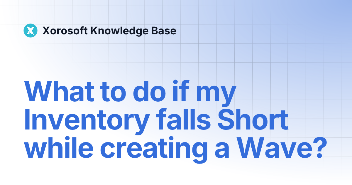 What to do if my Inventory falls Short while creating a Wave? | Xorosoft Knowledge Base