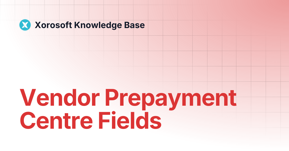 Vendor Prepayment Centre Fields Xorosoft Knowledge Base 6581