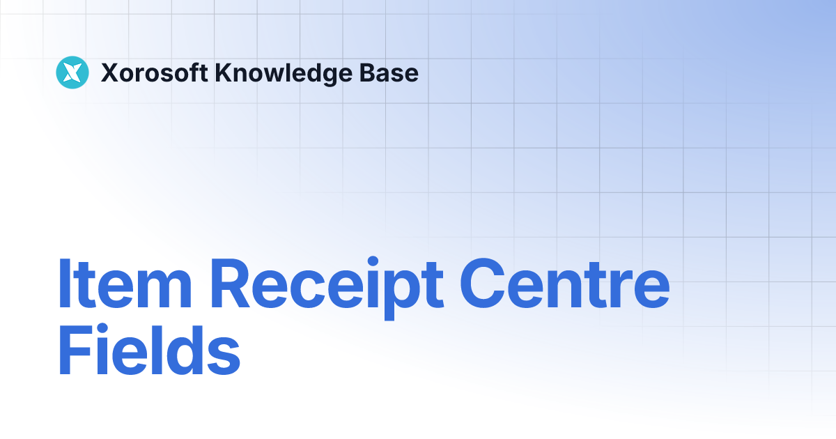 Item Receipt Centre Fields | Xorosoft Knowledge Base