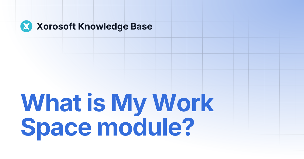 What is My Work Space module? | Xorosoft Knowledge Base