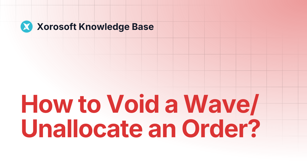 How to Void a Wave/Unallocate an Order? | Xorosoft Knowledge Base