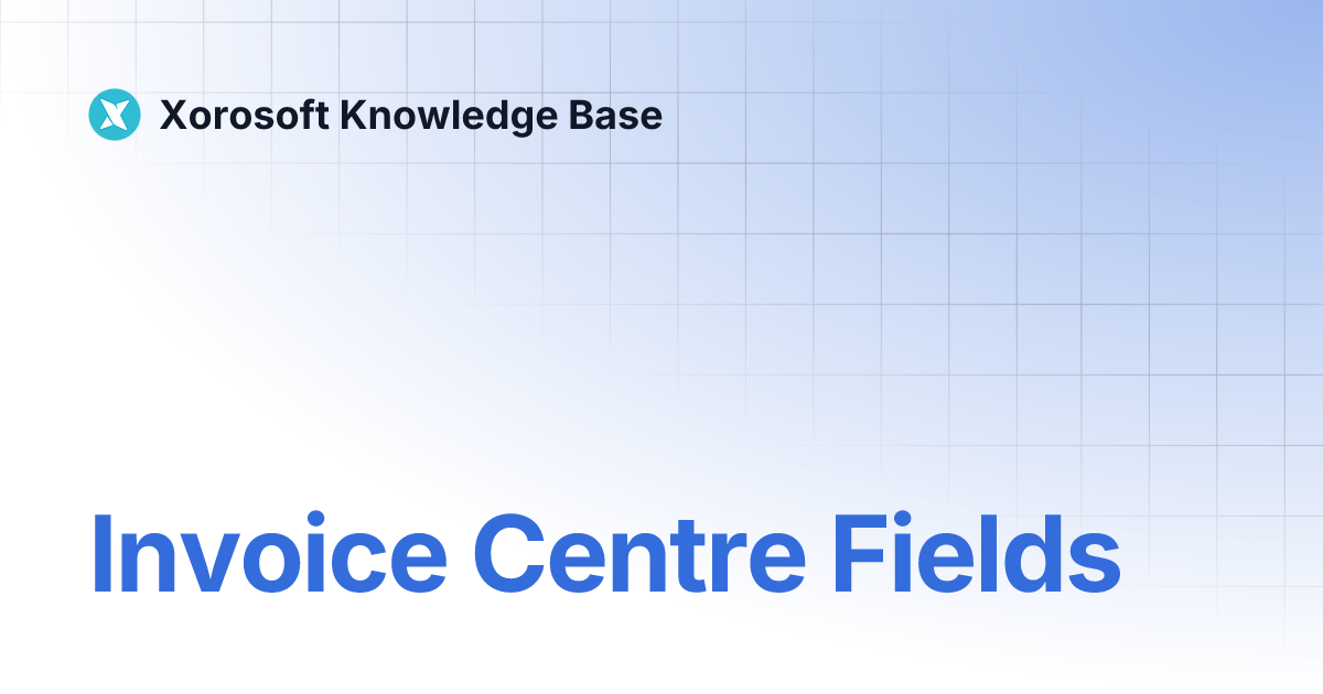 Invoice Centre Fields | Xorosoft Knowledge Base