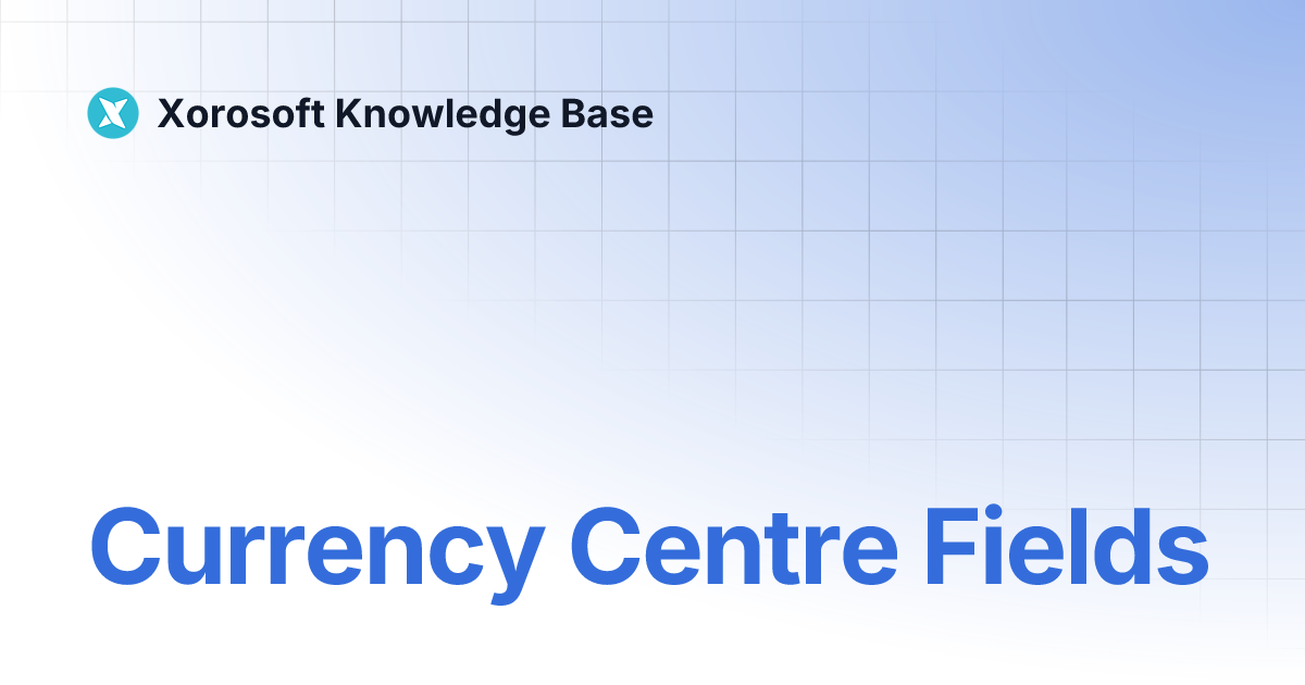 Currency Centre Fields | Xorosoft Knowledge Base