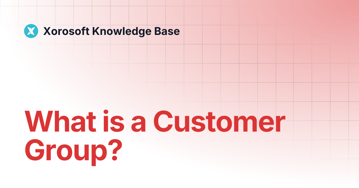 What is a Customer Group? | Xorosoft Knowledge Base