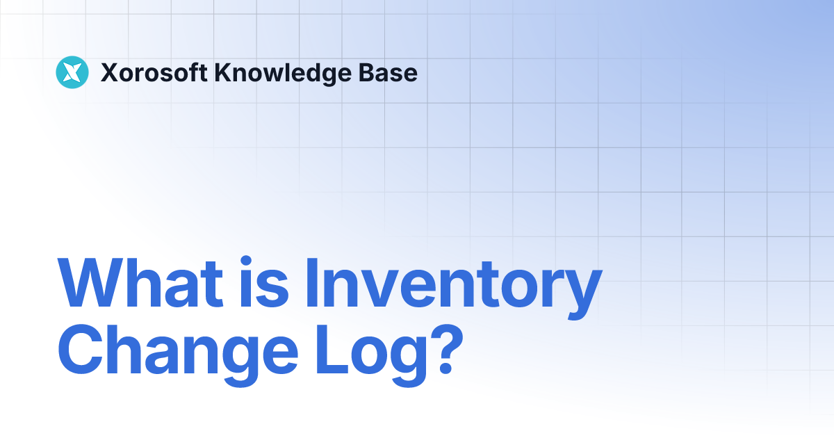 What is Inventory Change Log? | Xorosoft Knowledge Base