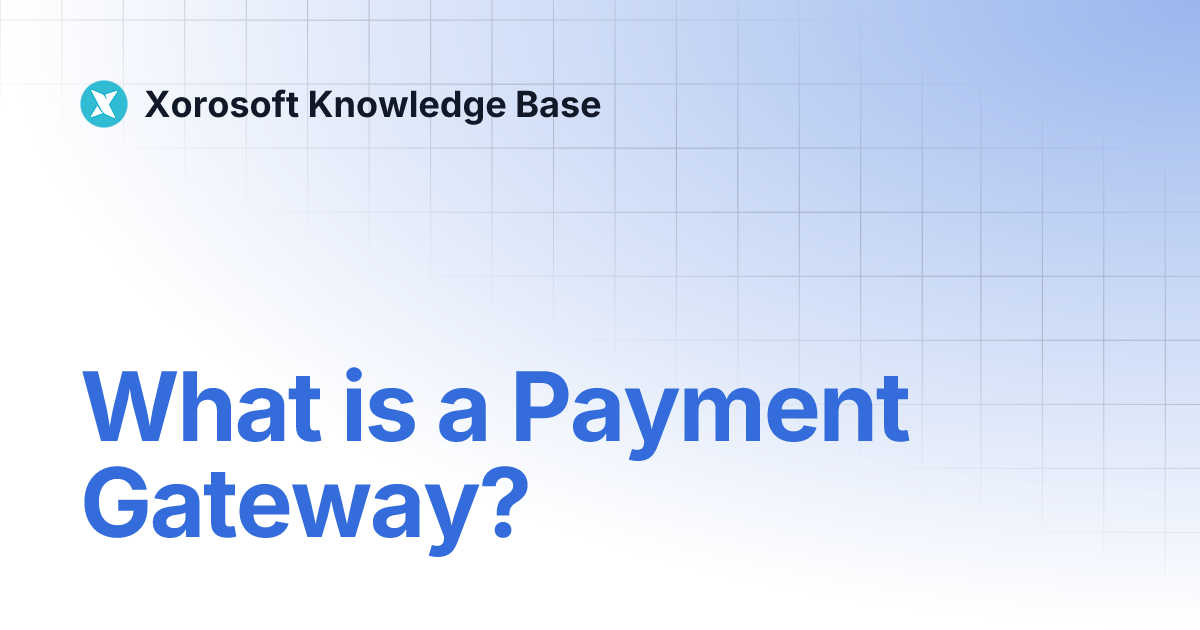 What is a Payment Gateway? | Xorosoft Knowledge Base