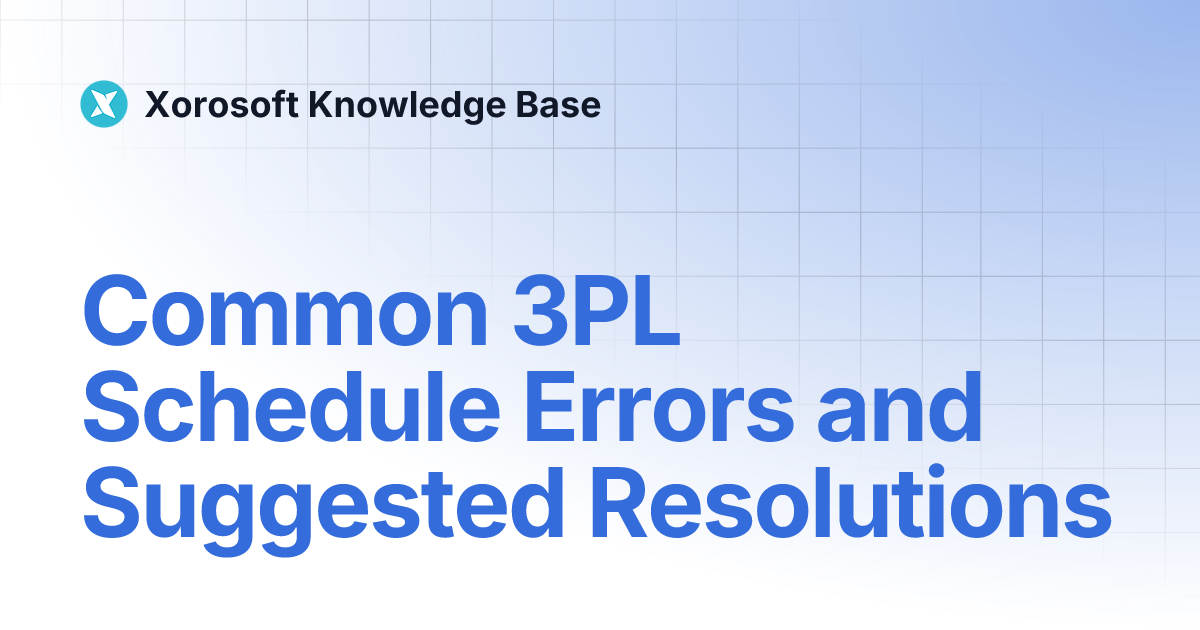 Common 3PL Schedule Errors and Suggested Resolutions | Xorosoft Knowledge Base