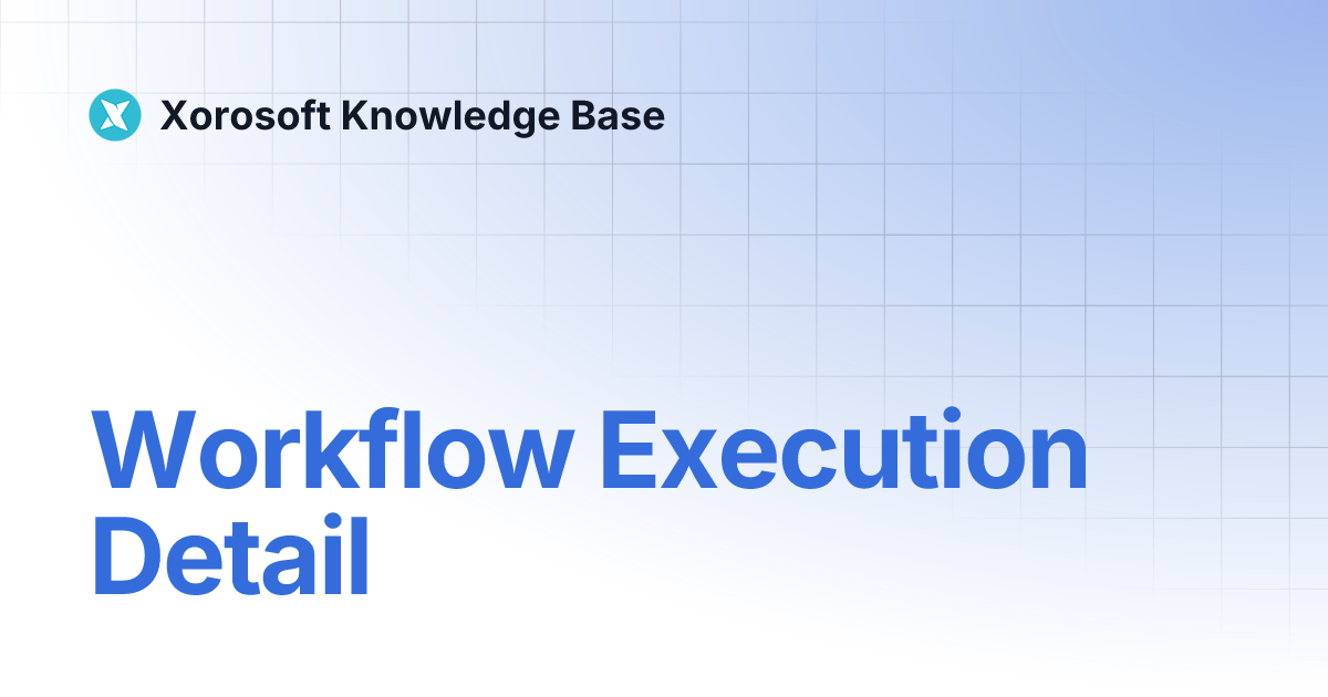 Workflow Execution Detail | Xorosoft Knowledge Base