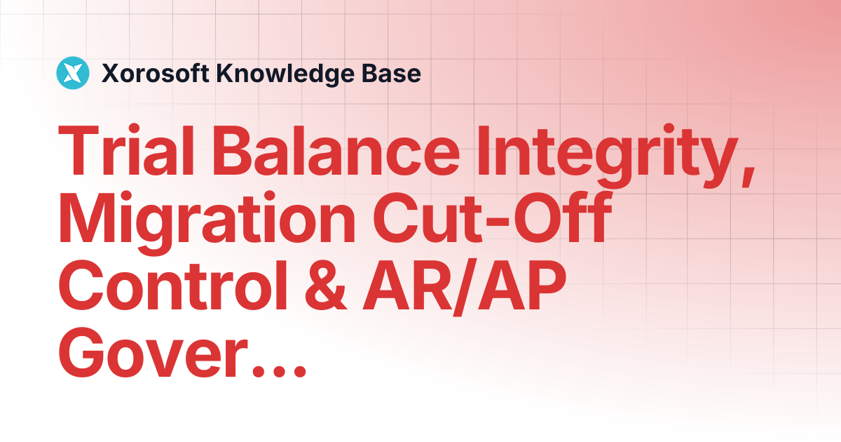 Trial Balance Integrity, Migration Cut-Off Control & AR/AP Governance ...