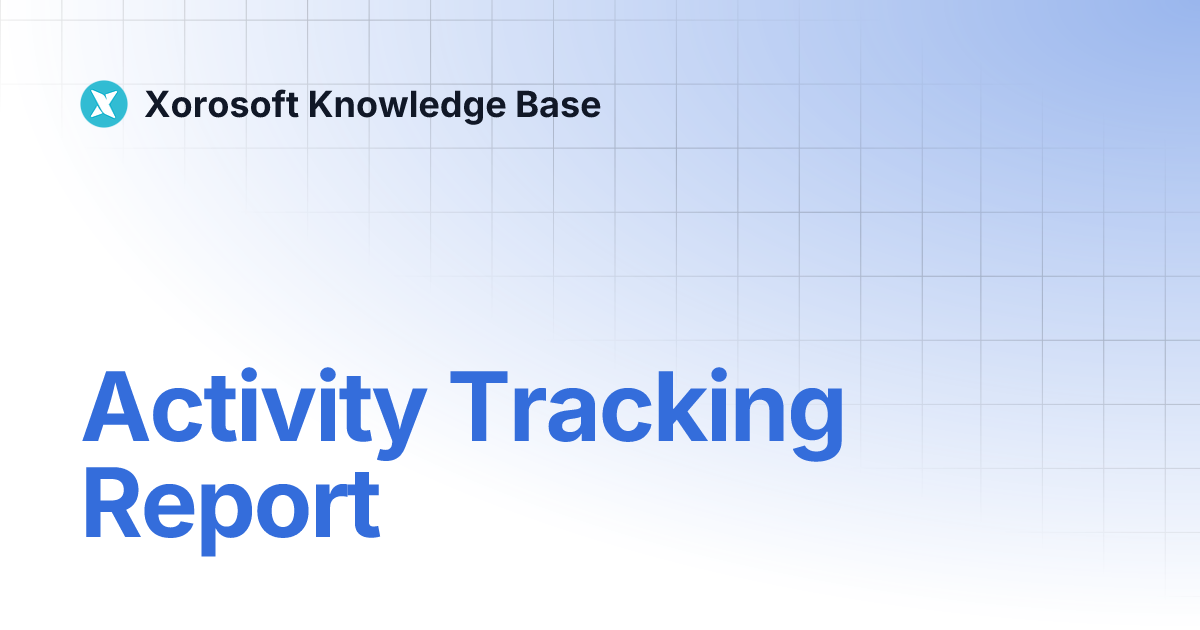 Activity Tracking Report | Xorosoft Knowledge Base