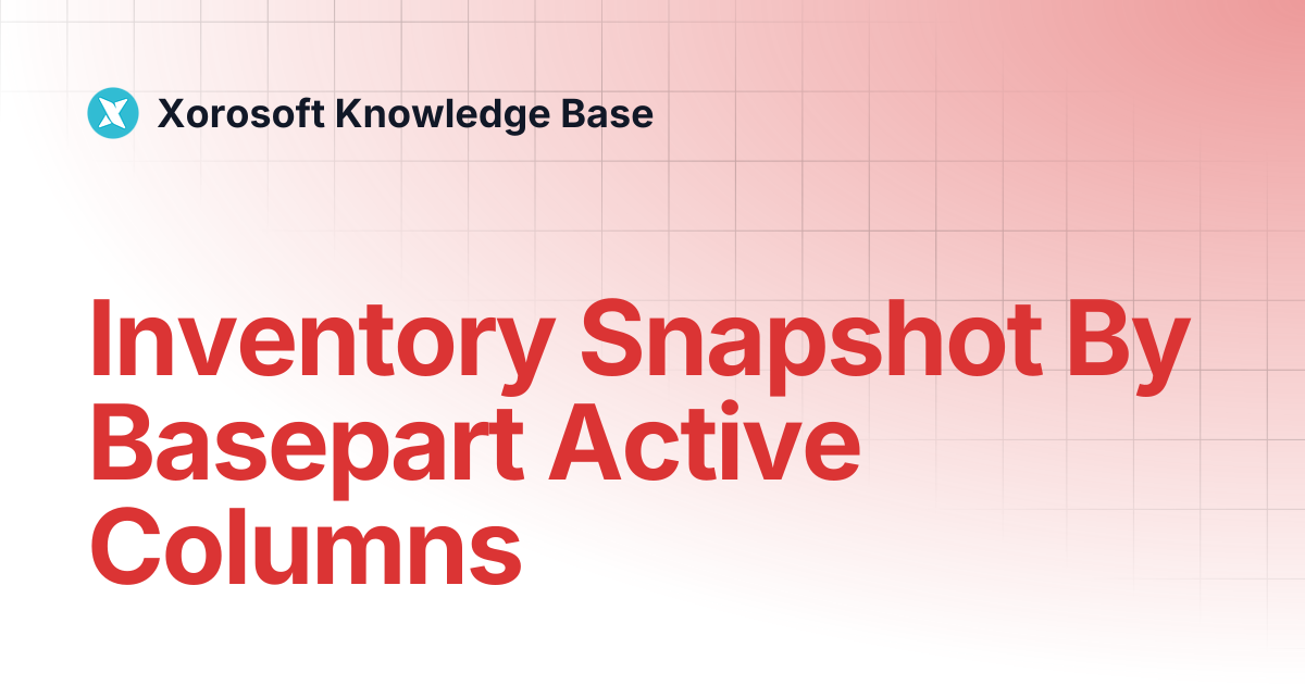 Inventory Snapshot By Basepart Active Columns | Xorosoft Knowledge Base