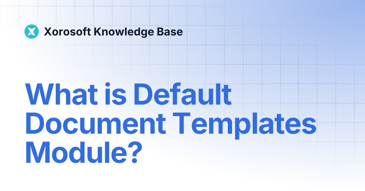 What is Default Document Templates Module? | Xorosoft Knowledge Base
