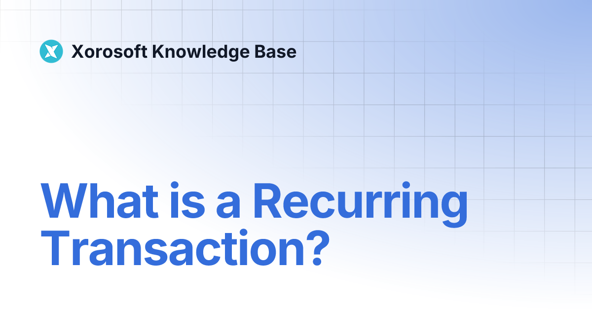 What is a Recurring Transaction? | Xorosoft Knowledge Base