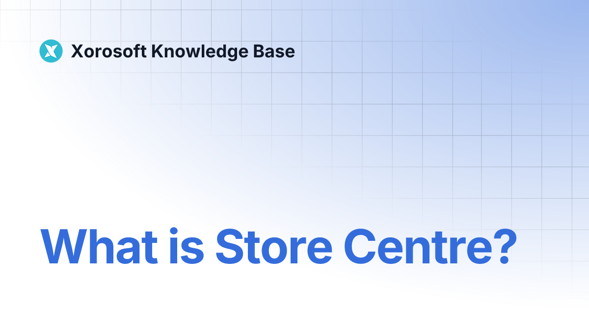 What is Store Centre? | Xorosoft Knowledge Base