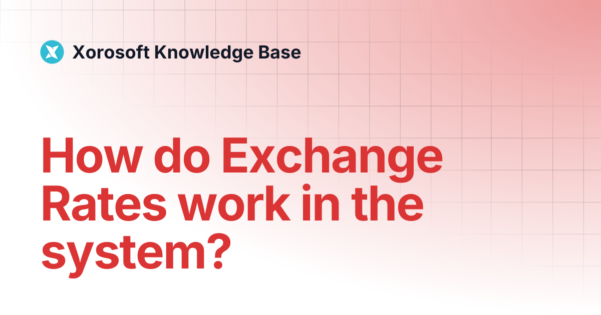 How do Exchange Rates work in the system? | Xorosoft Knowledge Base
